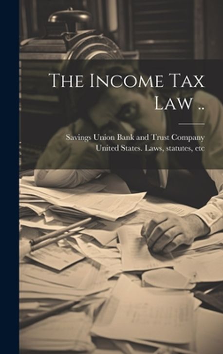 The Income Tax Law .. | Savings Union Bank and Trust Company - 교보문고
