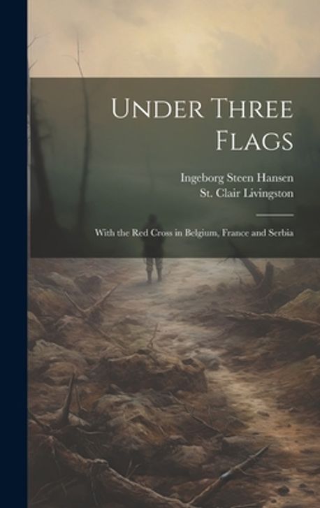 Under Three Flags; With the Red Cross in Belgium, France and Serbia ...