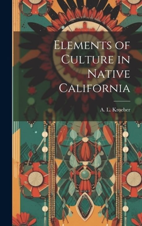 Elements of Culture in Native California | Kroeber, A. L. (Alfred Louis ...