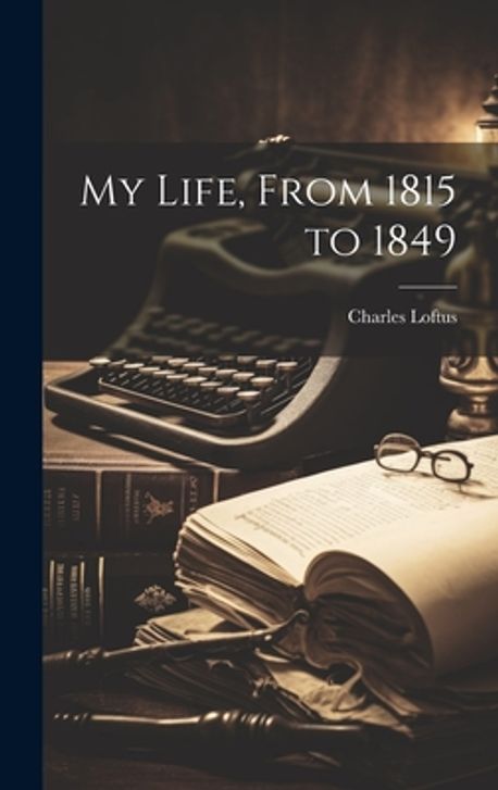 My Life, From 1815 to 1849 | Loftus, Charles - 교보문고