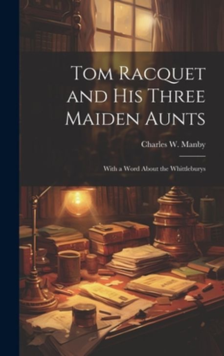 Tom Racquet and his Three Maiden Aunts; With a Word About the ...
