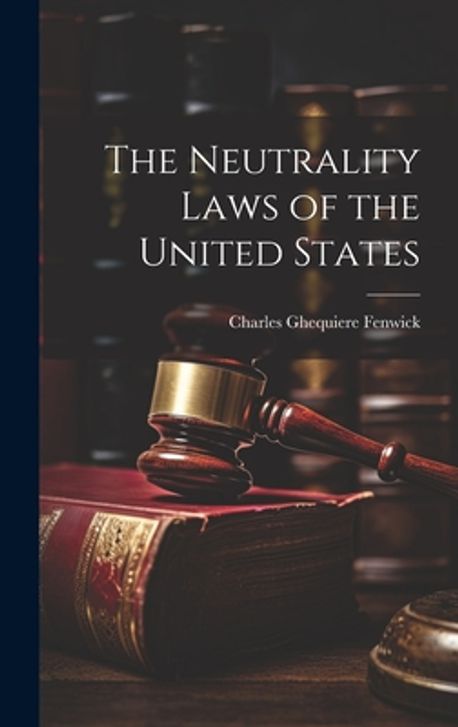 The Neutrality Laws of the United States | Fenwick, Charles Ghequiere ...