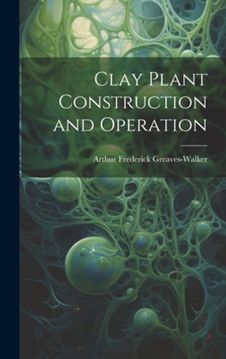 Clay Plant Construction and Operation | Greaves-Walker, Arthur ...