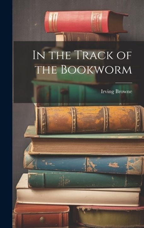 In the Track of the Bookworm | Browne, Irving - 교보문고