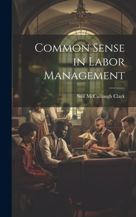 Common Sense in Labor Management | Clark, Neil McCullough - 교보문고