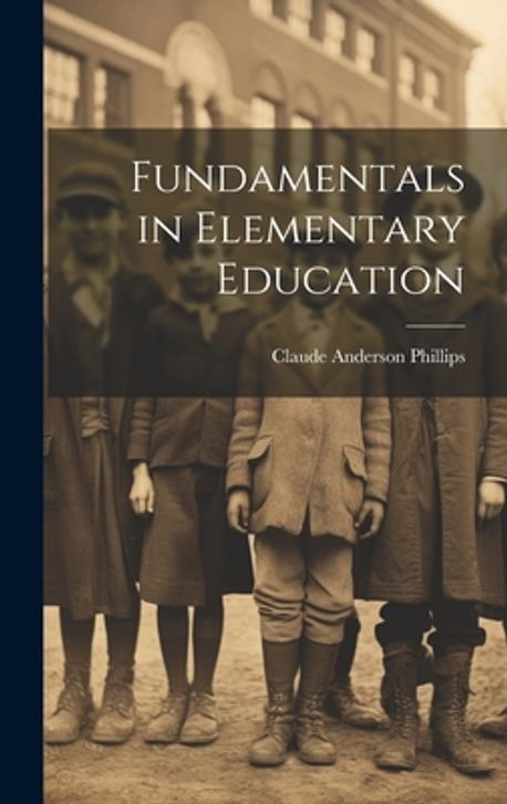 Fundamentals in Elementary Education | Phillips, Claude Anderson - 교보문고