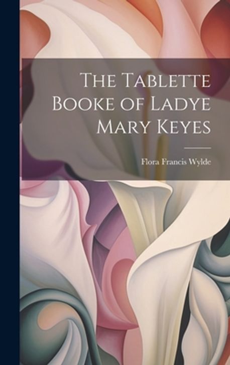 The Tablette Booke of Ladye Mary Keyes | Wylde, Flora Francis - 교보문고