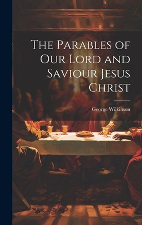 The Parables of Our Lord and Saviour Jesus Christ | Wilkinson, George ...