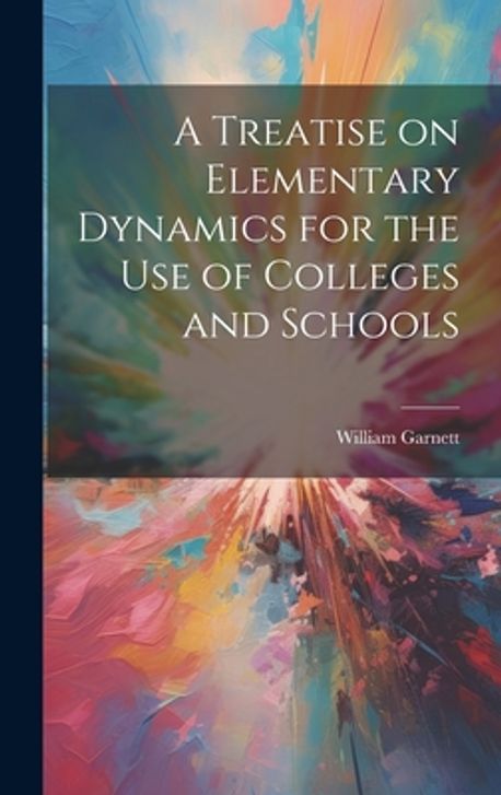 A Treatise on Elementary Dynamics for the Use of Colleges and Schools ...