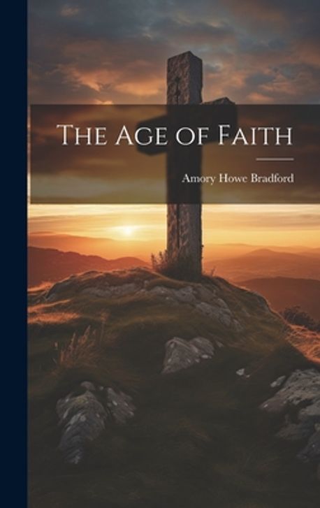 The Age of Faith | Bradford, Amory Howe - 교보문고