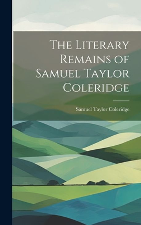 The Literary Remains of Samuel Taylor Coleridge | Coleridge, Samuel ...