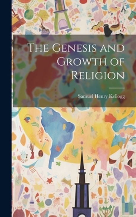 The Genesis and Growth of Religion | Kellogg, Samuel Henry - 교보문고