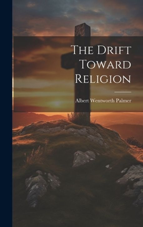 The Drift Toward Religion | Palmer, Albert Wentworth - 교보문고