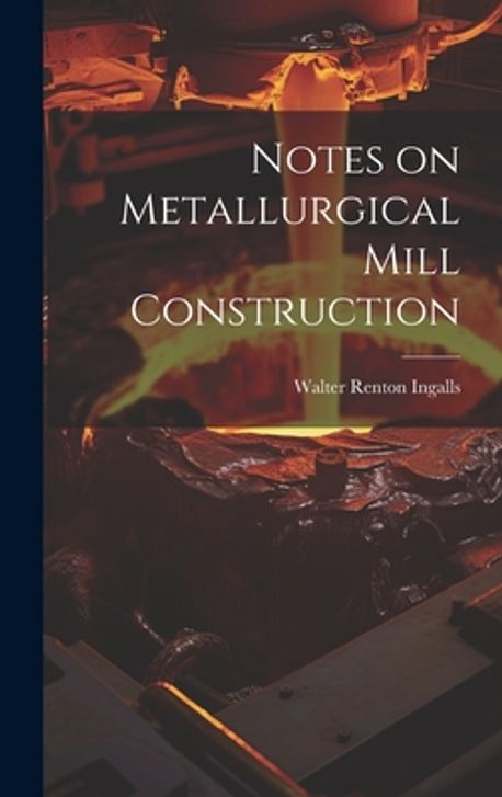 Notes on Metallurgical Mill Construction | Ingalls, Walter Renton - 교보문고