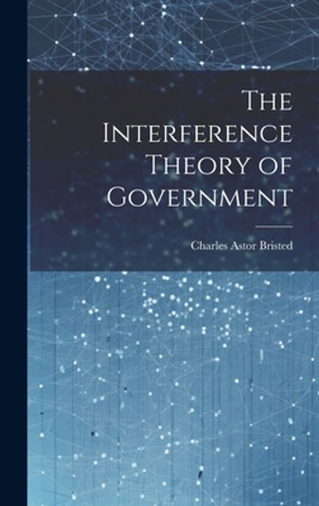 The Interference Theory of Government | Bristed, Charles Astor - 교보문고