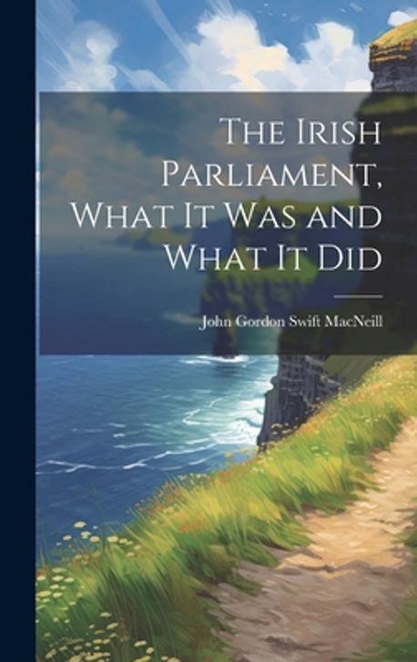 The Irish Parliament, What it Was and What it Did | Gordon Swift ...