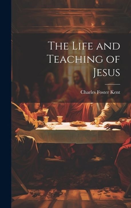 The Life and Teaching of Jesus | Kent, Charles Foster - 교보문고