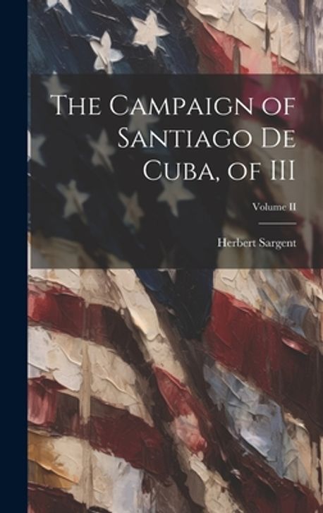 The Campaign of Santiago de Cuba, of III; Volume II | Sargent, Herbert ...