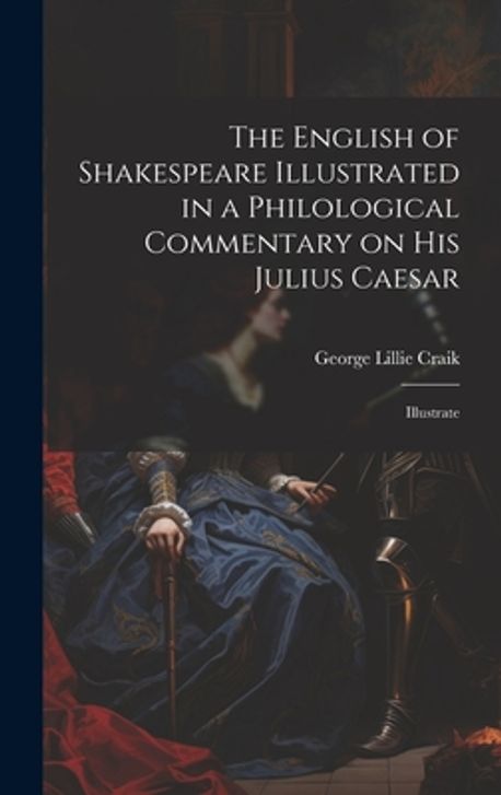 The English of Shakespeare Illustrated in a Philological Commentary on ...