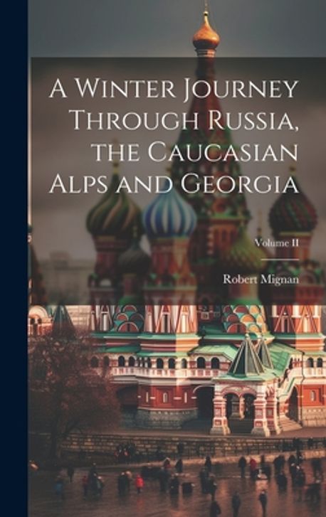 A Winter Journey Through Russia, the Caucasian Alps and Georgia; Volume ...