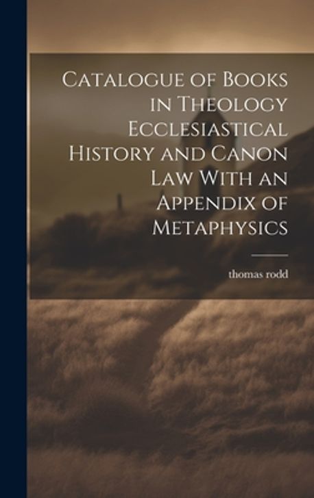 Catalogue of Books in Theology Ecclesiastical History and Canon Law ...