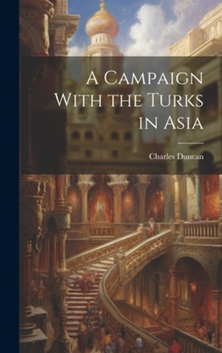 A Campaign With the Turks in Asia | Duncan, Charles - 교보문고