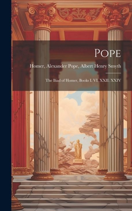 Pope; the Iliad of Homer, Books I. VI. XXII. XXIV | Alexander Pope ...
