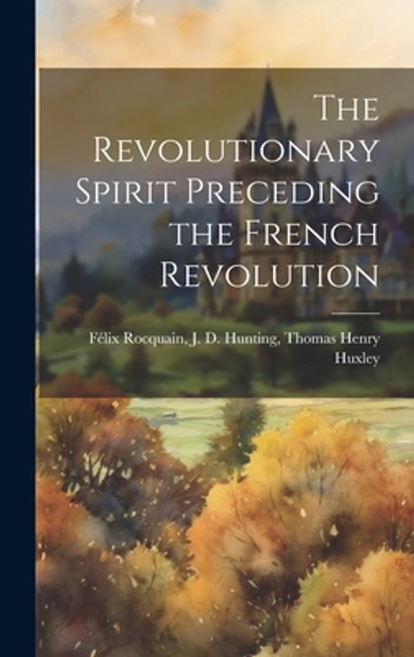 The Revolutionary Spirit Preceding the French Revolution | Rocquain, J ...