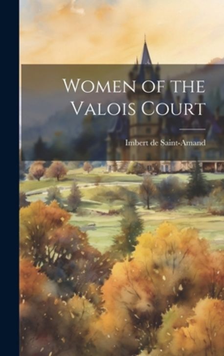 Women of the Valois Court | Saint-Amand, Imbert De - 교보문고
