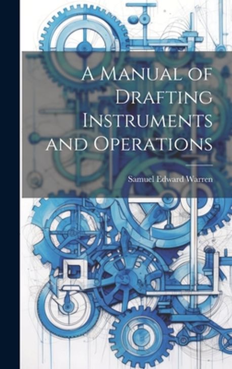 A Manual of Drafting Instruments and Operations | Warren, Samuel Edward ...