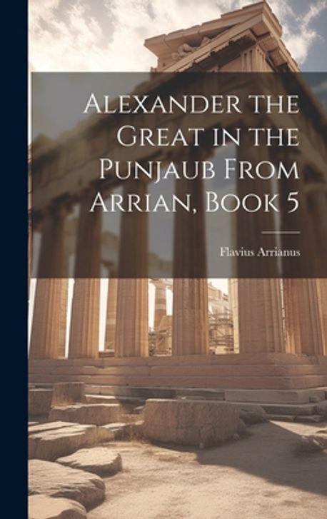 Alexander the Great in the Punjaub From Arrian, Book 5 | Arrianus ...