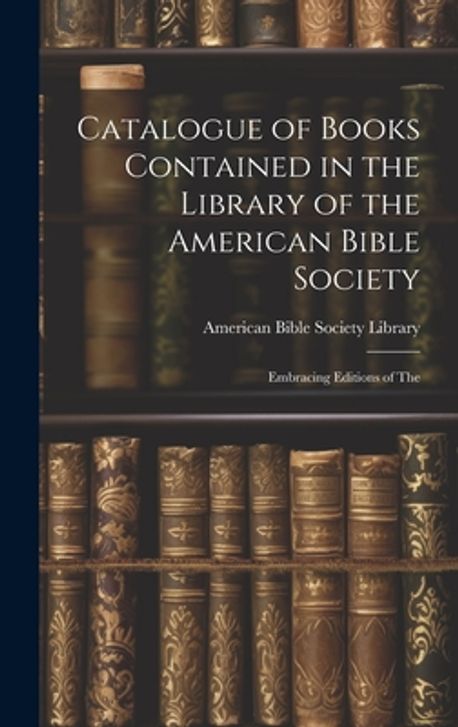 Catalogue of Books Contained in the Library of the American Bible ...