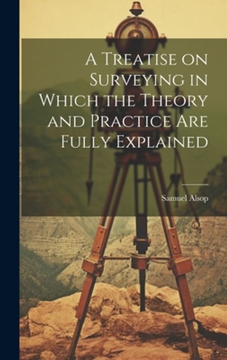 A Treatise on Surveying in Which the Theory and Practice are Fully ...