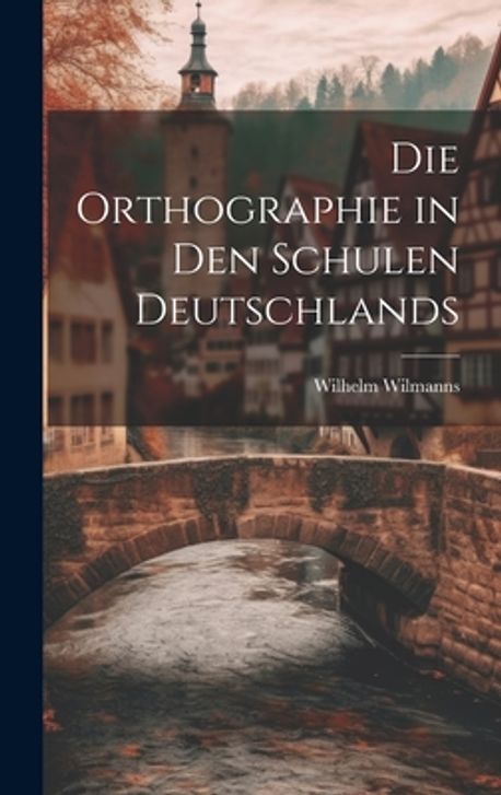 Die Orthographie in den Schulen Deutschlands | Wilmanns, Wilhelm - 교보문고