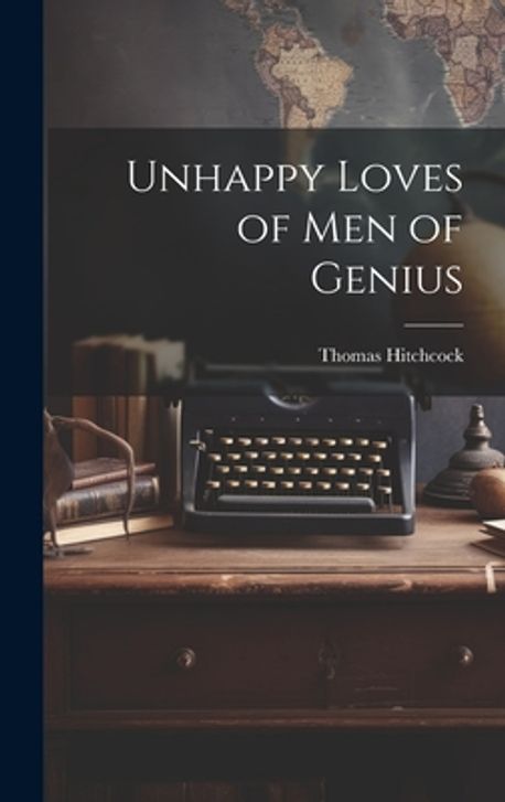 Unhappy Loves of Men of Genius | Hitchcock, Thomas - 교보문고