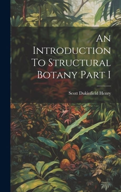 An Introduction To Structural Botany Part I | Henry, Scott Dukinfield ...