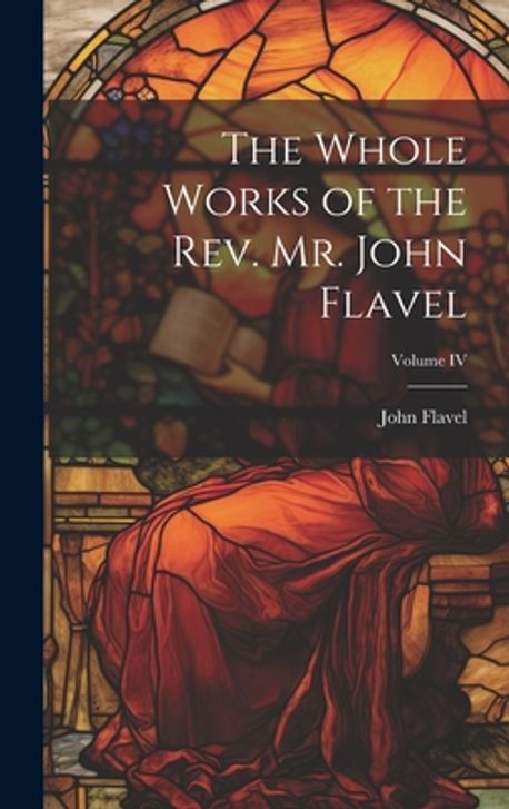 The Whole Works of the Rev. Mr. John Flavel; Volume IV | John, Flavel ...
