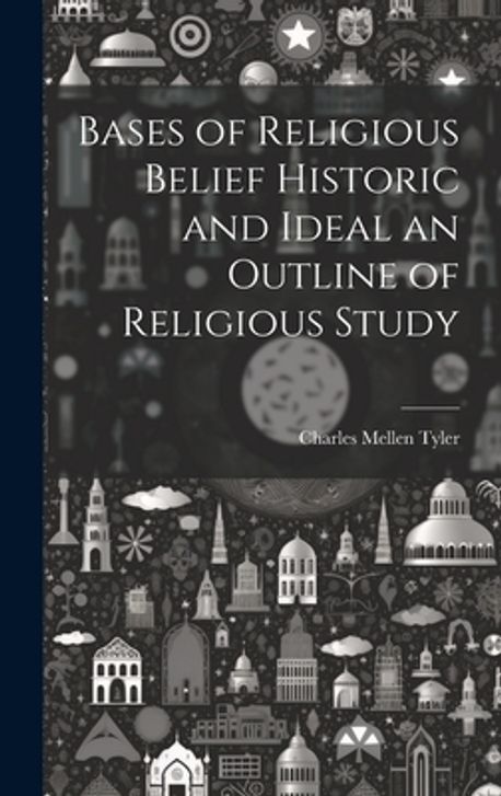 Bases of Religious Belief Historic and Ideal an Outline of Religious ...