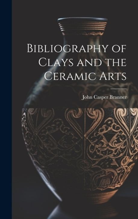 Bibliography of Clays and the Ceramic Arts | Branner, John Casper - 교보문고