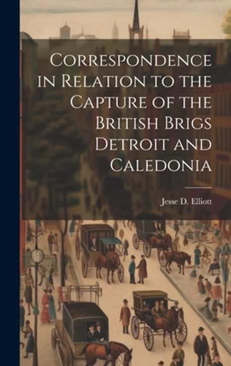 Correspondence in Relation to the Capture of the British Brigs Detroit ...