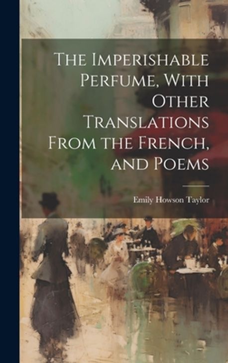 The Imperishable Perfume, With Other Translations From the French, and ...
