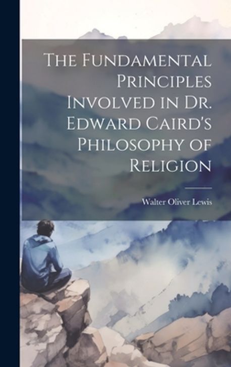 The Fundamental Principles Involved in Dr. Edward Caird's Philosophy of ...