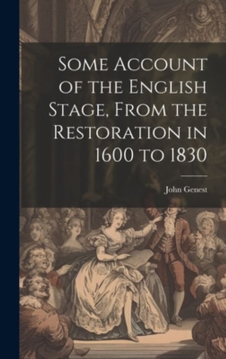 Some Account of the English Stage, From the Restoration in 1600 to 1830 ...