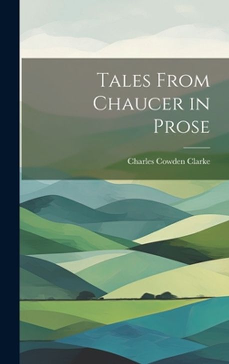 Tales From Chaucer in Prose | Clarke, Charles Cowden - 교보문고