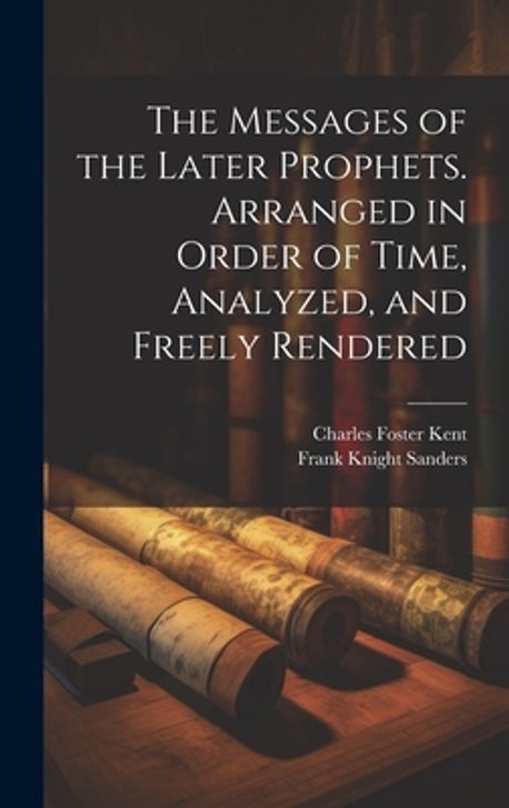 The Messages of the Later Prophets. Arranged in Order of Time, Analyzed ...