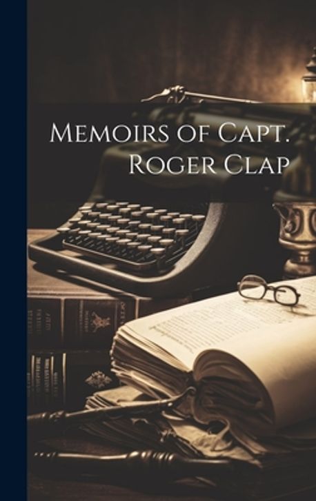 Memoirs of Capt. Roger Clap | Anonymous - 교보문고