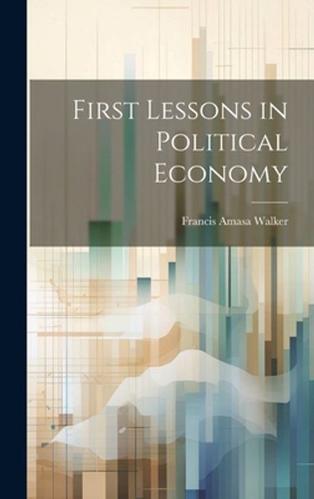 First Lessons in Political Economy | Walker, Francis Amasa - 교보문고