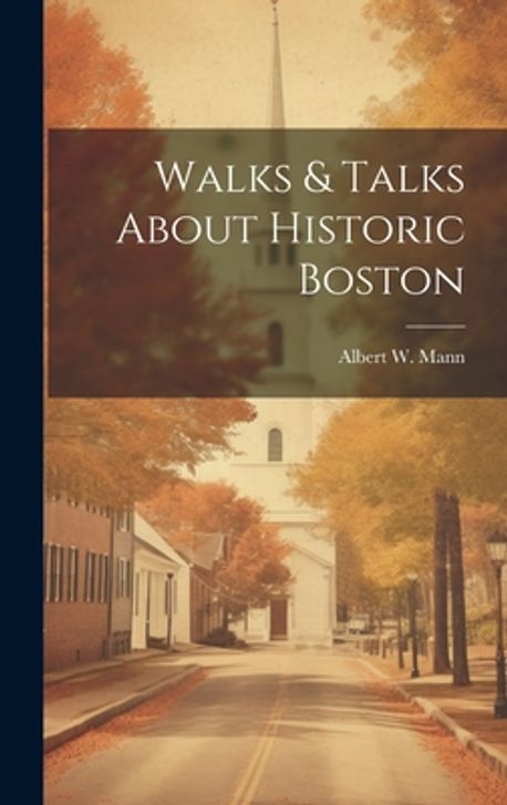 Walks & Talks About Historic Boston | Mann, Albert W. - 교보문고