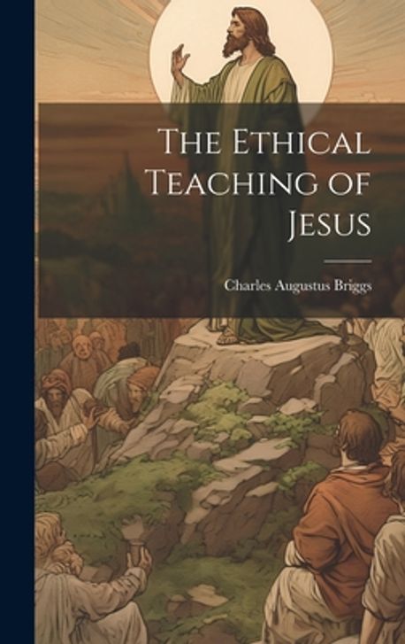 The Ethical Teaching of Jesus | Briggs, Charles Augustus - 교보문고