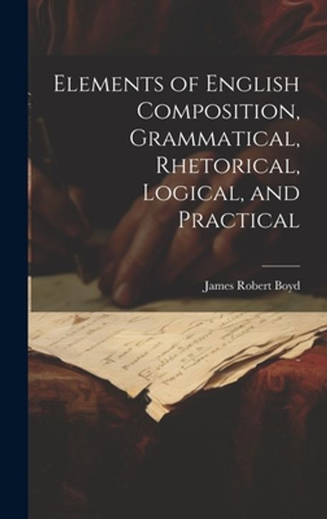 Elements of English Composition, Grammatical, Rhetorical, Logical, and ...